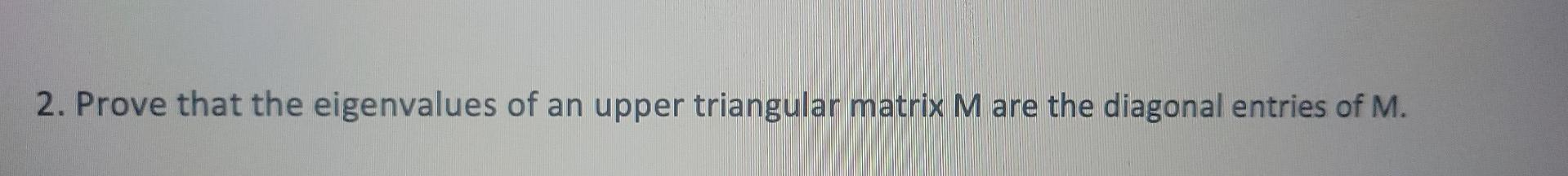 Solved 2. Prove that the eigenvalues of an upper triangular | Chegg.com
