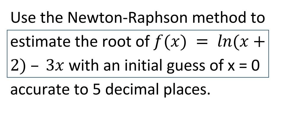 Solved = Use the Newton-Raphson method to estimate the root | Chegg.com