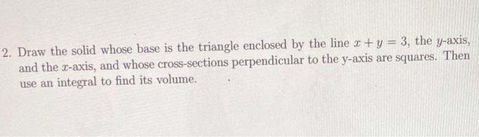 Solved 2. Draw the solid whose base is the triangle enclosed | Chegg.com