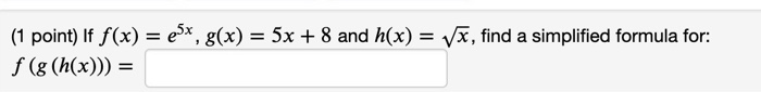 Solved (1 point) If f(x) = e3x, g(x) = 5x + 8 and h(x) = 1x, | Chegg.com