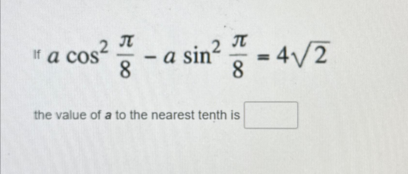 Solved If acos2π8-asin2π8=422the value of a ﻿to the nearest | Chegg.com
