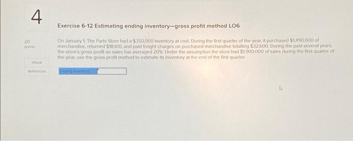 Solved 4 Exercise 6-12 Estimating ending inventory-gross | Chegg.com Solved 4 Exercise 6-12 Estimating ending inventory-gross | Chegg.com