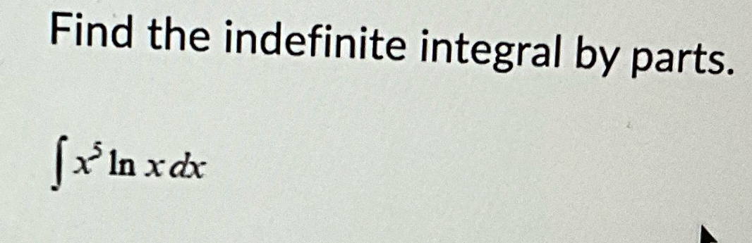 Solved Find the indefinite integral by parts.∫﻿﻿x5lnxdx | Chegg.com