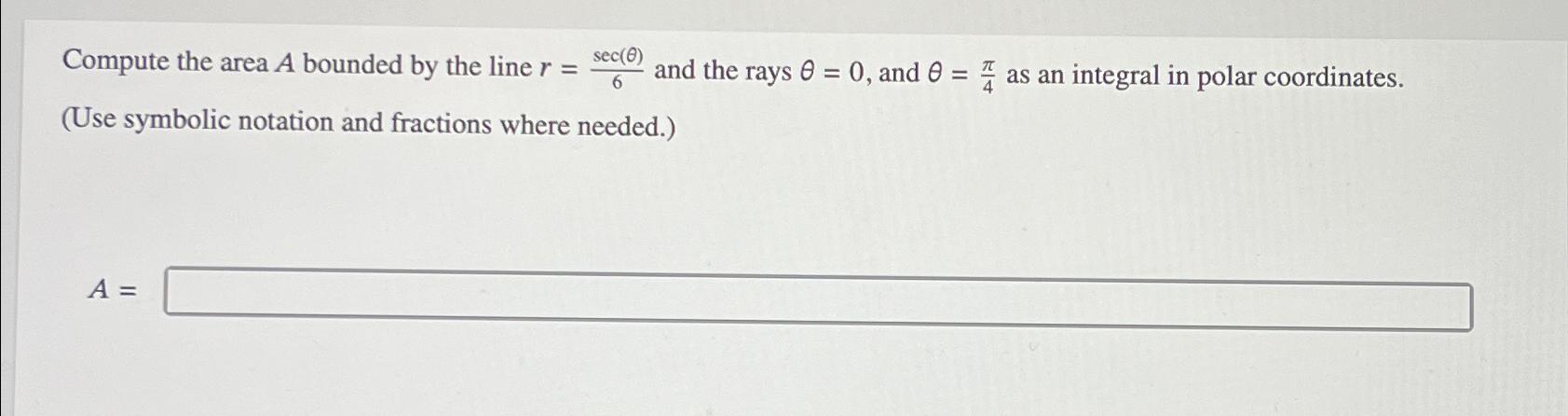 Solved Compute the area A bounded by the line r=sec(θ)6 ﻿and | Chegg.com
