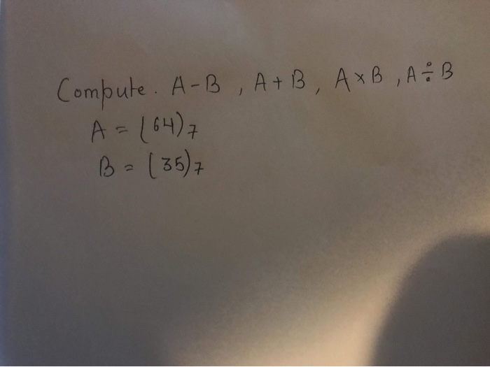 Solved Compute. A-B ,A+B, AXB , A & B A = (64)7 B = (357 | Chegg.com