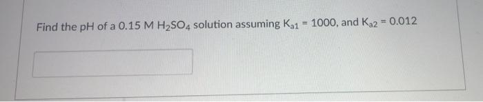 Solved Find the pH of a 0.15 M H2SO4 solution assuming Ka1 = | Chegg.com