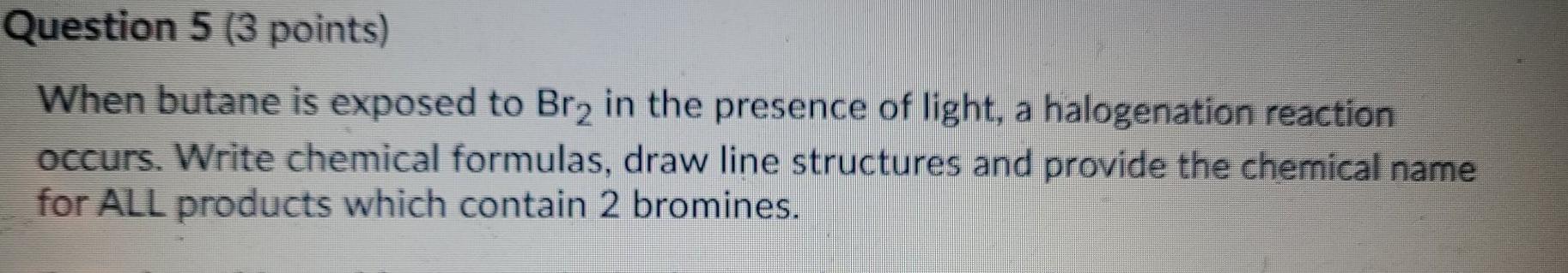 Solved Question 5 (3 points) When butane is exposed to Br2 | Chegg.com