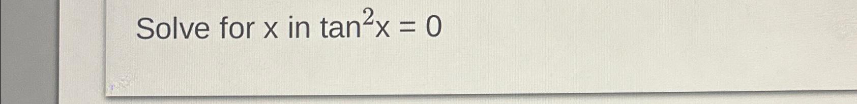 Solved Solve for x in tan2x=0 | Chegg.com Solved Solve for x in tan2x=0 | Chegg.com