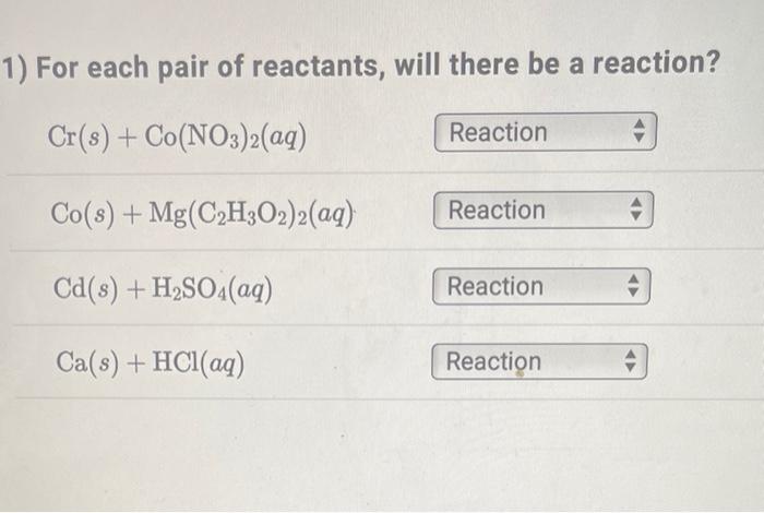 Solved 1) For each pair of reactants, will there be a | Chegg.com