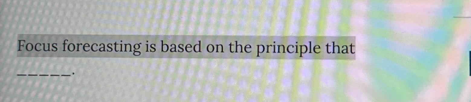 Solved Focus forecasting is based on the principle that | Chegg.com