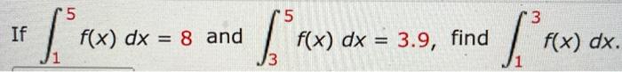 Solved If ∫15f(x)dx=8 and ∫35f(x)dx=3.9, find ∫13f(x)dx | Chegg.com