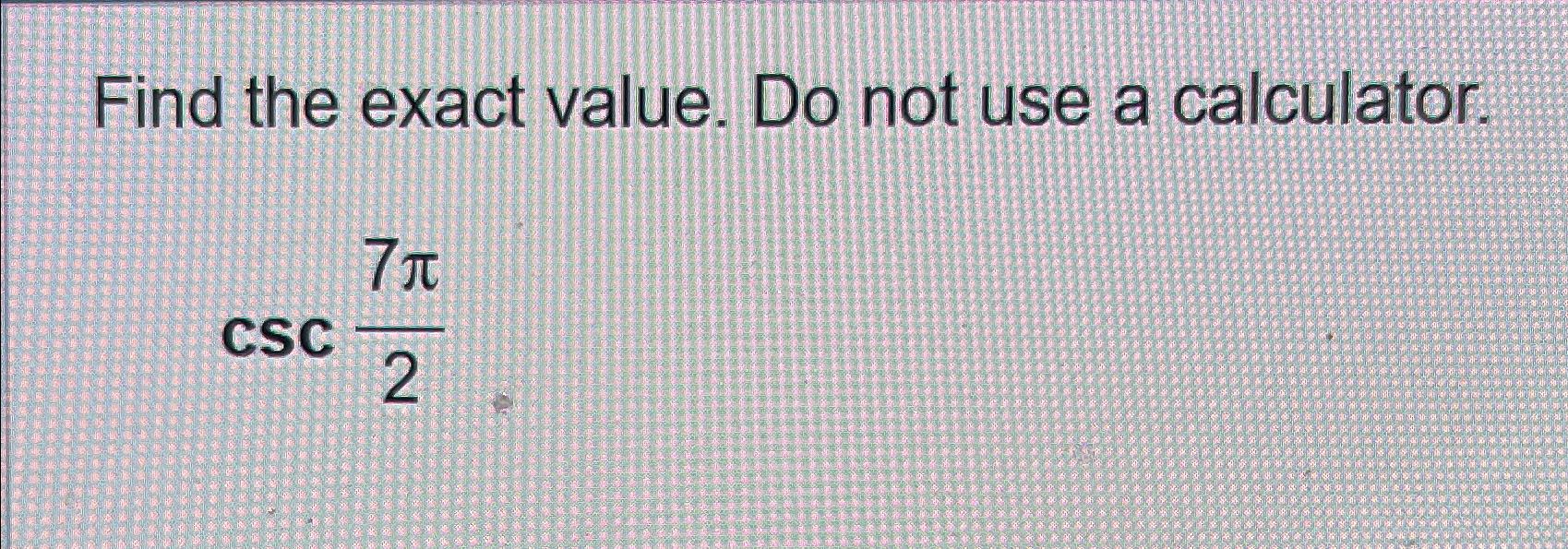 Solved Find the exact value. Do not use a calculator.csc7π2 | Chegg.com