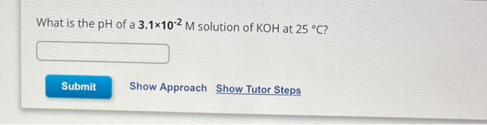 Solved What is the pH of a 3.1×10−2M solution of KOH at 25∘C | Chegg.com