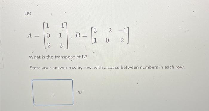 Solved Let A=⎣⎡102−113⎦⎤,B=[31−20−12] What is the transpose | Chegg.com