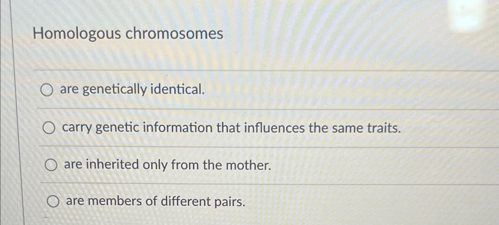 Solved Homologous chromosomesare genetically identical.carry | Chegg.com