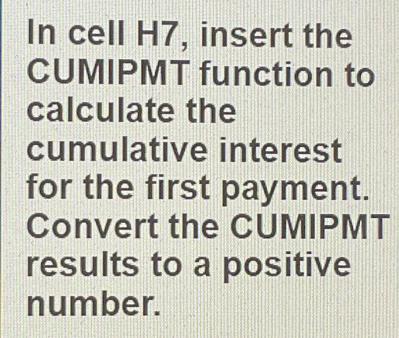 Solved In cell H7, ﻿insert the CUMIPMT function to calculate | Chegg.com