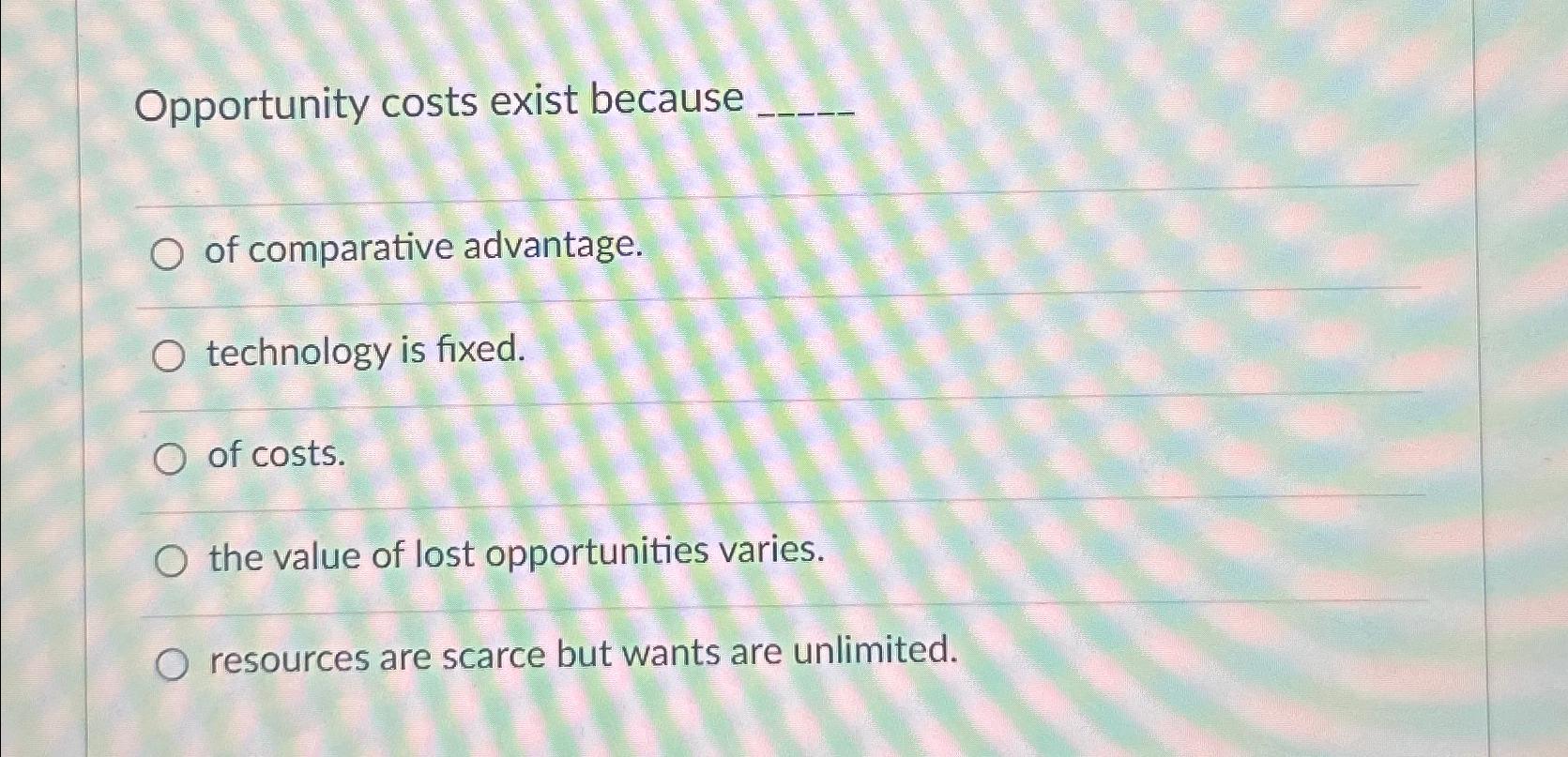 Solved Opportunity costs exist becauseof comparative | Chegg.com