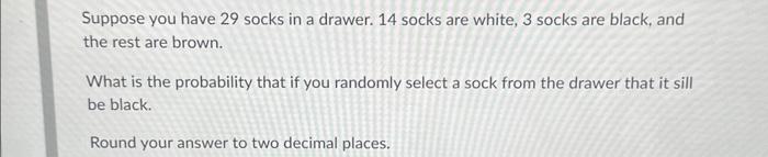 Solved Suppose you have 29 socks in a drawer. 14 socks are | Chegg.com