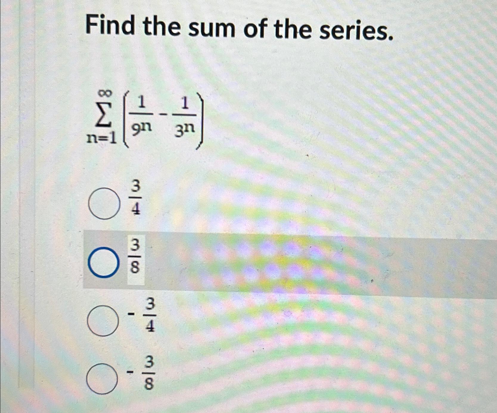 Solved Find the sum of the series.∑n=1∞(19n-13n)3438-34-38 | Chegg.com
