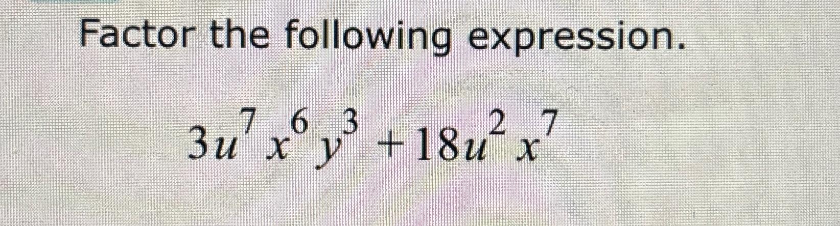 Solved Factor the following expression.3u7x6y3+18u2x7 | Chegg.com