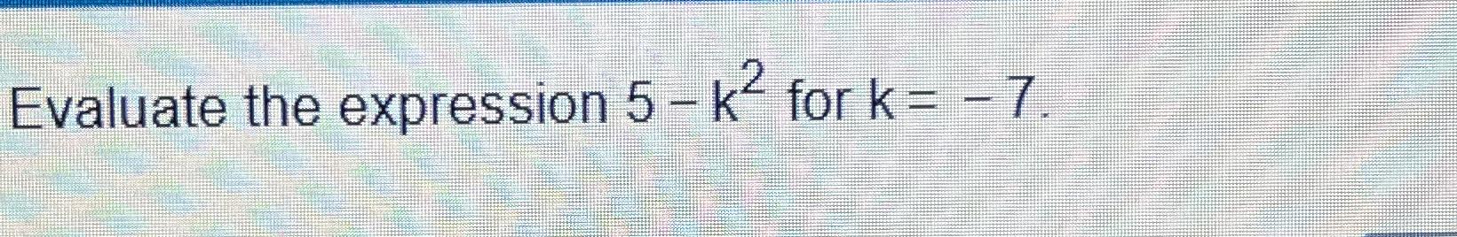 Solved Evaluate the expression 5-k2 ﻿for k=-7 | Chegg.com