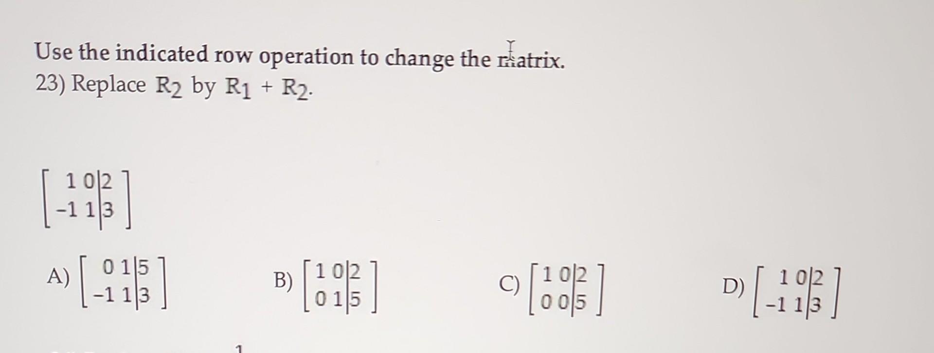 Solved Use the indicated row operation to change the | Chegg.com