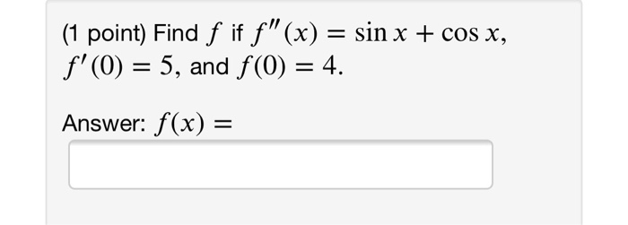 Solved (1 point) Find f if f"(x) = sin x + cos x, f'(0) = 5, | Chegg.com