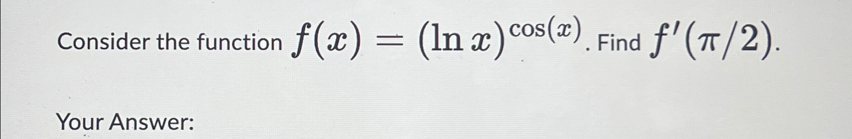 Solved Consider the function f(x)=(lnx)cos(x). ﻿Find f'(π2). | Chegg.com