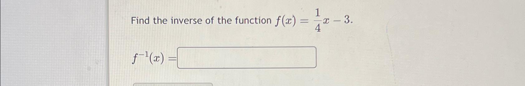 Solved Find the inverse of the function f(x)=14x-3.f-1(x)= | Chegg.com