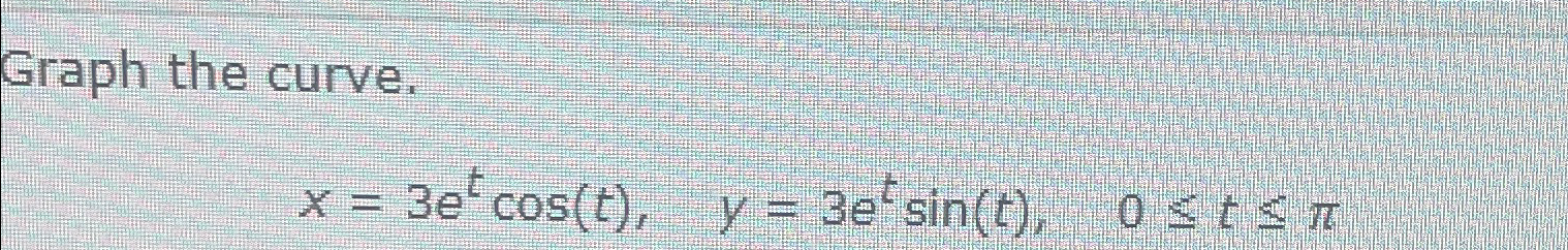Solved Graph the curve.x=3etcos(t),y=3etsin(t),0≤t≤πFind the | Chegg.com