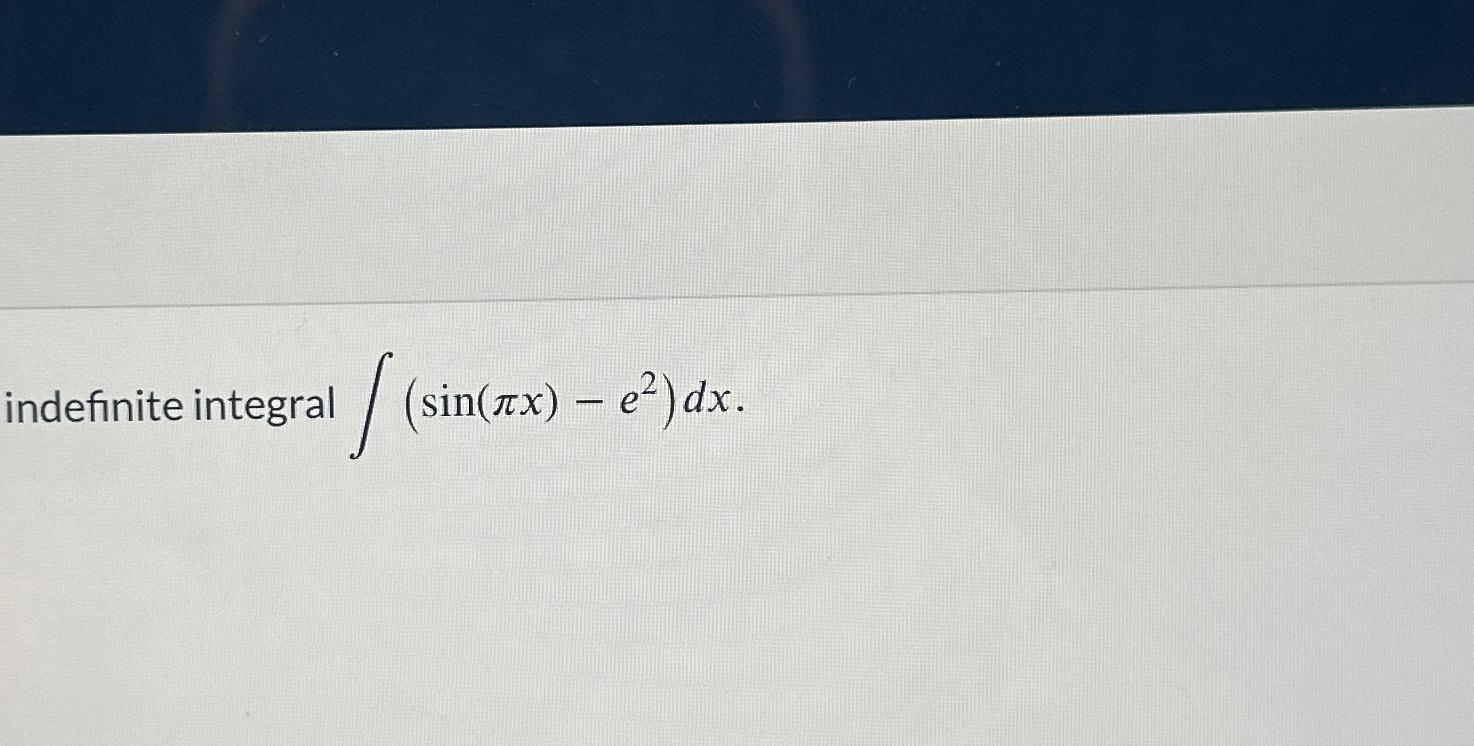 Solved indefinite integral ∫﻿﻿(sin(πx)-e2)dx | Chegg.com