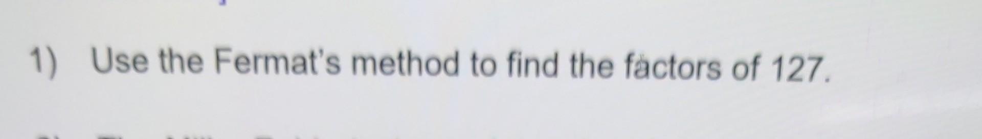 Solved 1) Use the Fermat's method to find the factors of | Chegg.com
