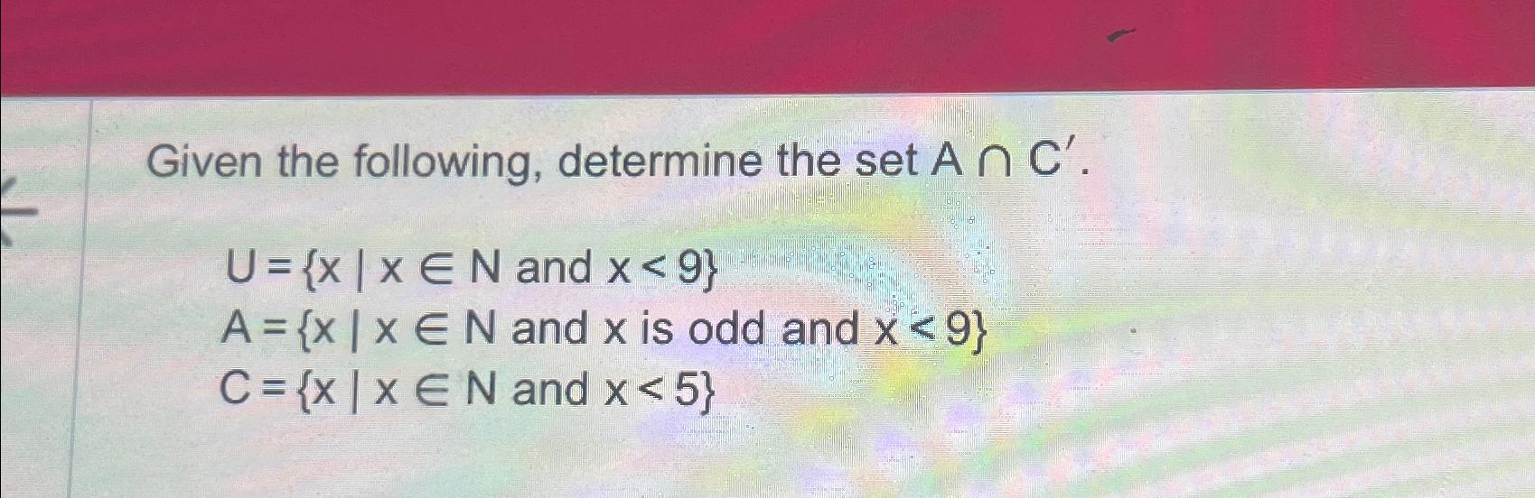 Solved Given the following, determine the set A∩C'.U={x|xinN | Chegg.com