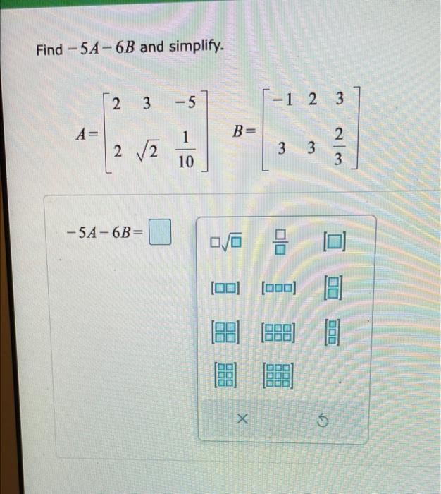 Solved Find -5A-6B and simplify. 2 3 -5 [-1 2 3 2 B= 2 A= 2 | Chegg.com
