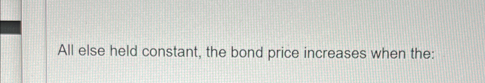Solved All else held constant, the bond price increases when | Chegg.com