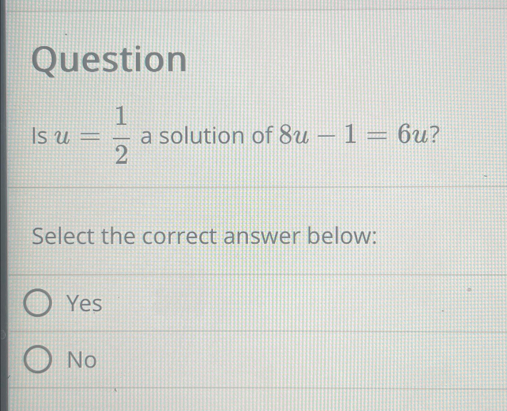 Solved QuestionIs u=12 ﻿a solution of 8u-1=6u ?Select the | Chegg.com