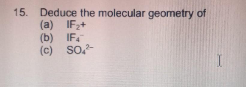 Solved 15. Deduce the molecular geometry of (a) IF2+ (b) | Chegg.com