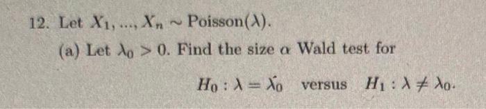 Solved 12. Let X1,…,Xn∼Poisson(λ). (a) Let λ0>0. Find the | Chegg.com