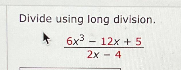 Solved Divide using long division. 6x3 - 12x + 5 2x - 4 | Chegg.com