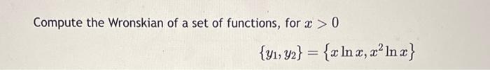 Solved Compute the Wronskian of a set of functions, for x>0 | Chegg.com
