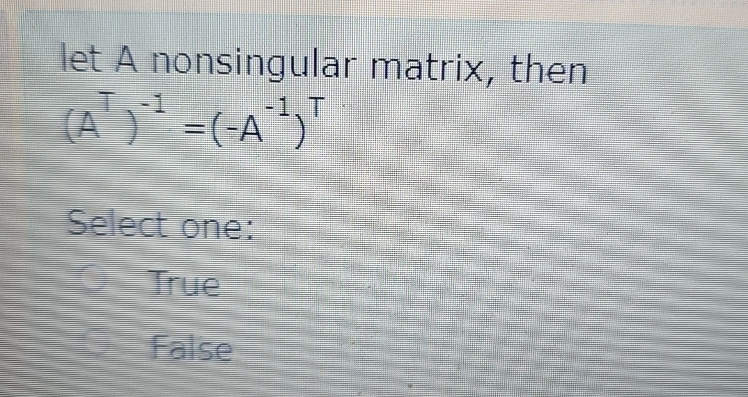 Solved let A nonsingular matrix, then(ATT)-1=(-A-1)TTSelect | Chegg.com
