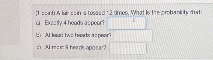 Solved ( 1 point) A fair coin is tossed 12 times. What is | Chegg.com