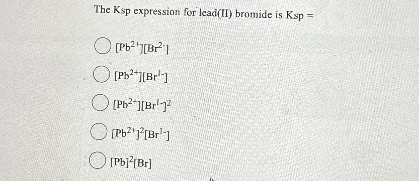 Solved The Ksp ﻿expression for lead(II) ﻿bromide is | Chegg.com