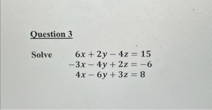 Solved Question 3 Solve 6x + 2y - 4z = 15 -3x - 4y + 2z = -6 | Chegg.com