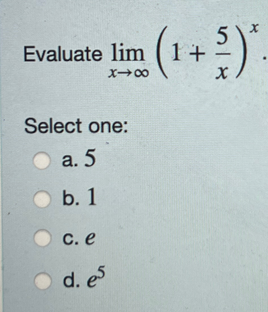 Solved Evaluate limx→∞(1+5x)xSelect one:a. 5b. 1c. ed. e5 | Chegg.com