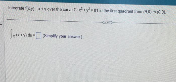 Solved Integrate f(x,y)=x+y over the curve C:x2+y2=81 in the | Chegg.com