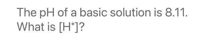 Solved The pH of a basic solution is 8.11. What is [H+]? | Chegg.com