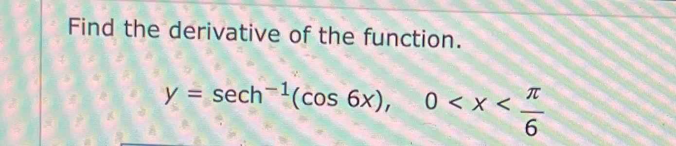 Solved Find the derivative of the function.y=sech-1(cos6x),0 | Chegg.com