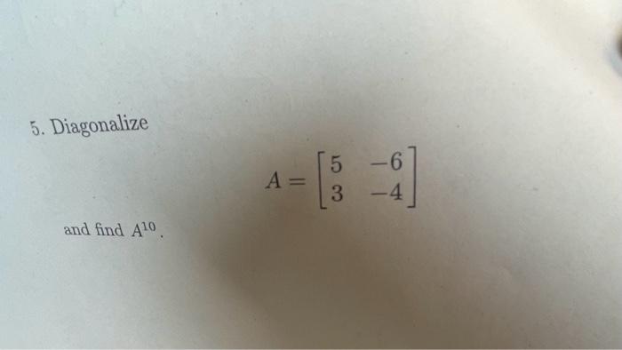Solved 5. Diagonalize A=[53−6−4] and find A10. | Chegg.com