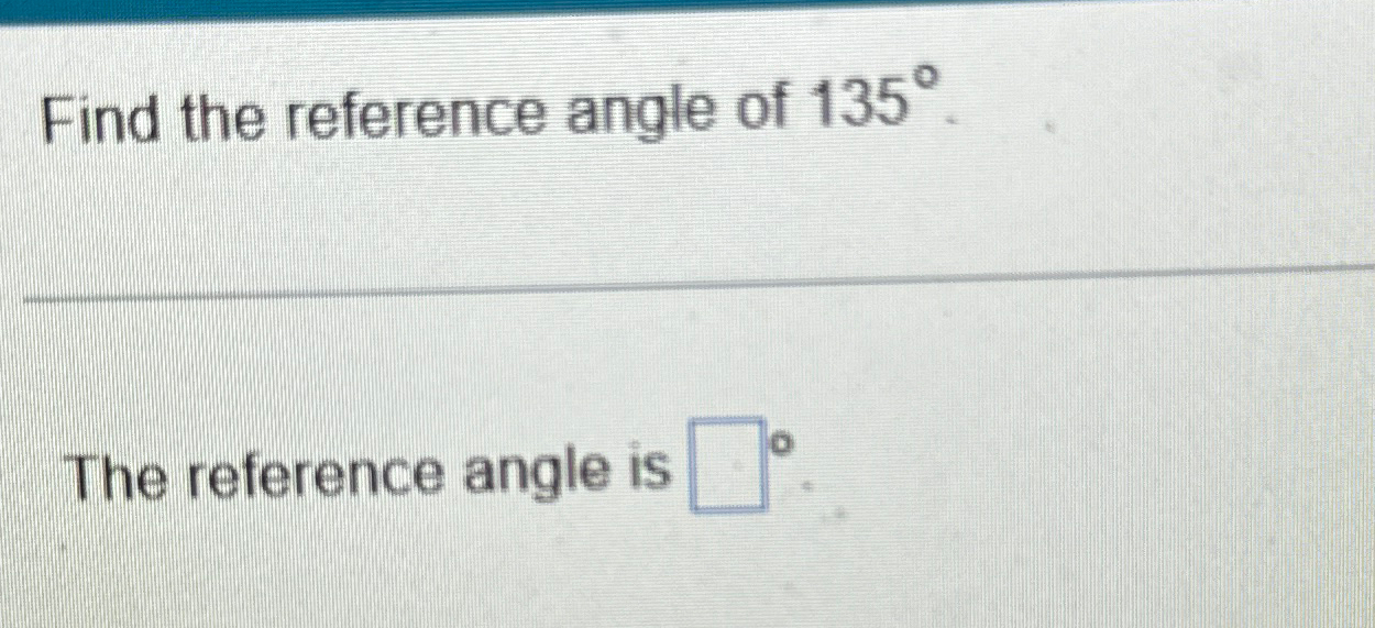 Solved Find the reference angle of 135°The reference angle | Chegg.com